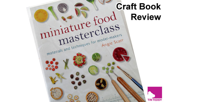 Miniature Food Masterclass by Angie Scarr - Craft Book Review - Tin Teddy