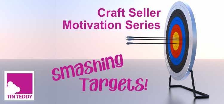 Smashing Targets - Motivational Ideas for Craft Sellers - Tin Teddy